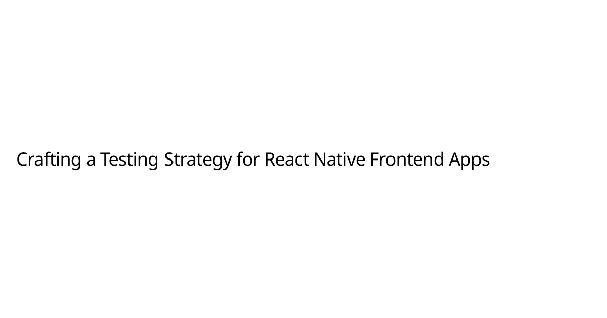 Crafting a Testing Strategy for React Native Frontend Apps | Portfolio